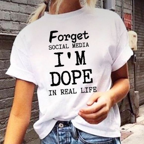 T-Shirt Addicts | Tops | Forget Social Media Im Dope In Real Life ...